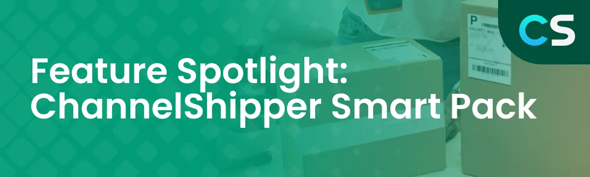 Feature Spotlight: ChannelShipper Smart Pack